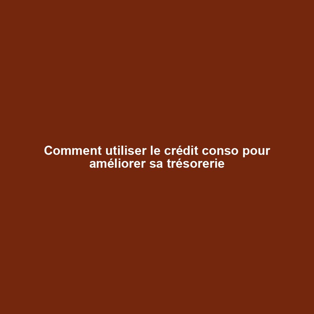 Comment utiliser le crédit conso pour améliorer sa trésorerie ...