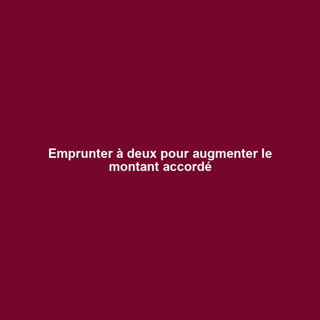 Emprunter à deux pour augmenter le montant accordé - Mabanquefacile